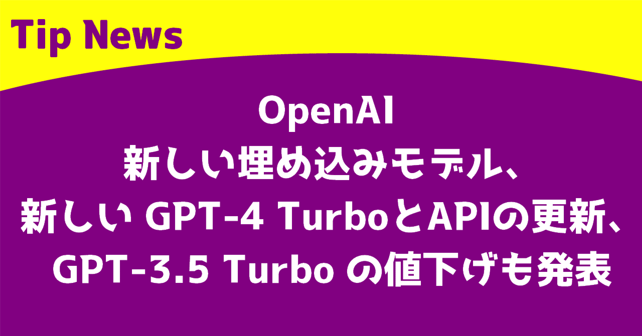 OpenAI 新しい埋め込みモデル、新しい GPT-4 TurboとAPIの更新、 GPT-3.5 Turbo の値下げも発表｜Tip News