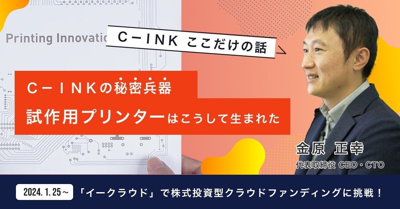 No.6 C-INKの秘密兵器、試作プリンターはこうして生まれた｜C-INK代表 金原正幸