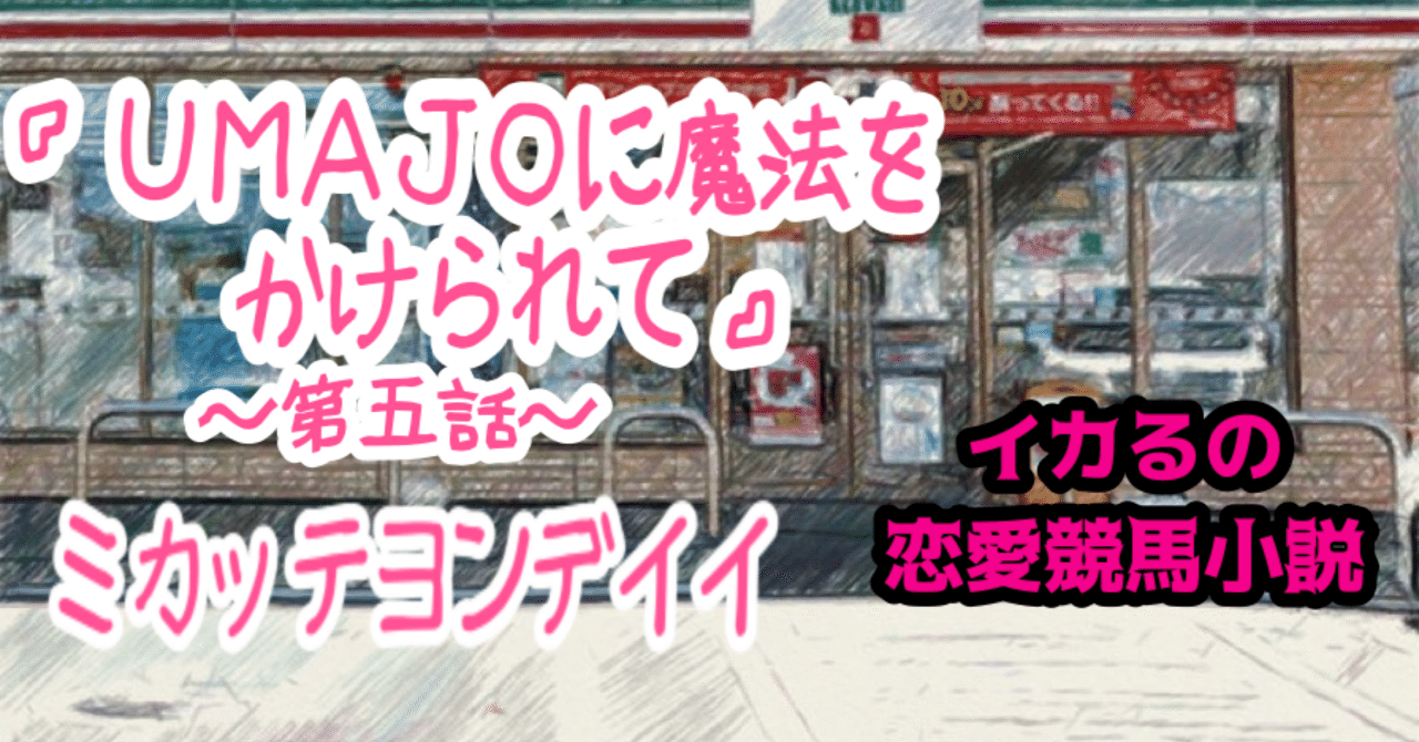 『UMAJOに魔法をかけられて』〜第五話 ミカッテヨンデイイ〜｜イカルのリアルタイム競馬小説