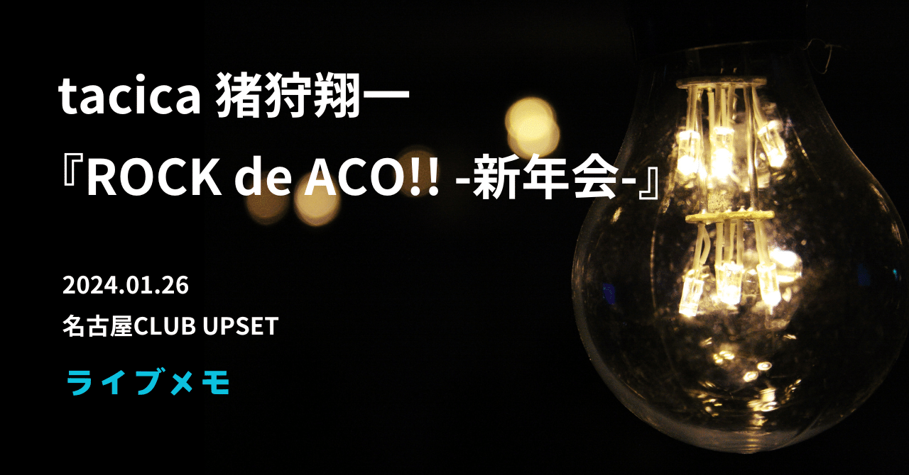 【ライブメモ】tacica猪狩翔一『ROCK de ACO!! -新年会-』 at 2024.01.26 名古屋CLUB UPSET｜snview