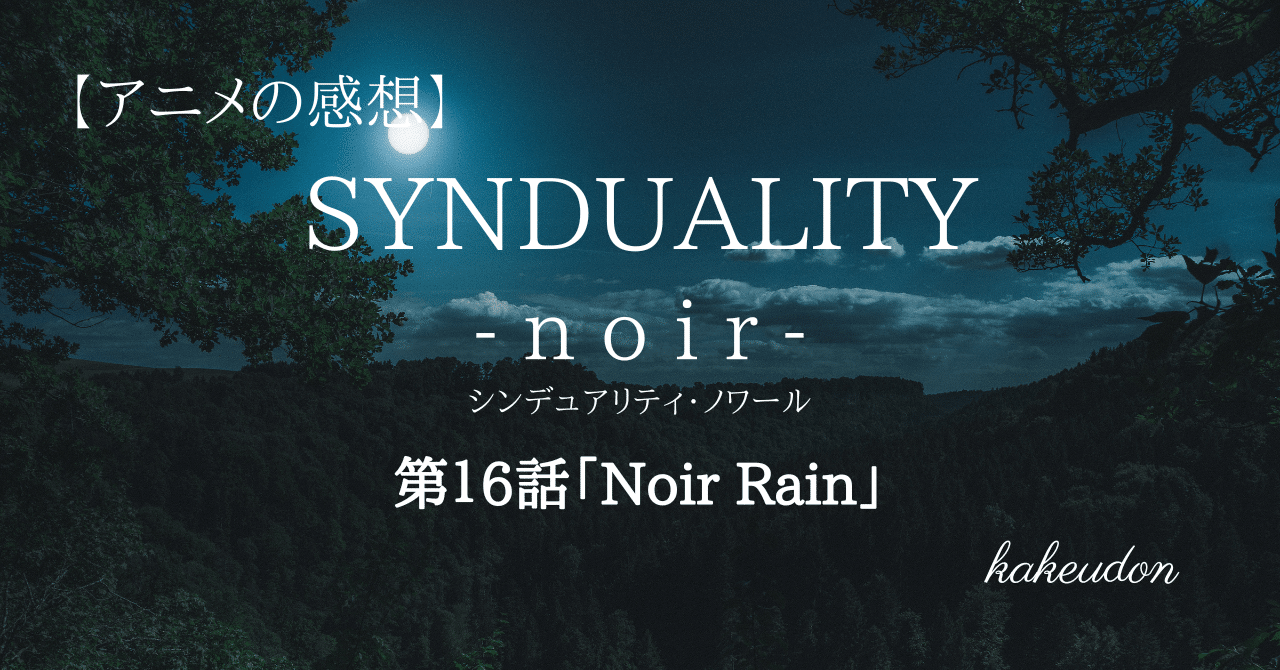 【アニメ】SYNDUALITY noir／シンデュアリティ ノワール／第16話「Noir Rain」感想｜かけうどん／マルチジャンルnoter