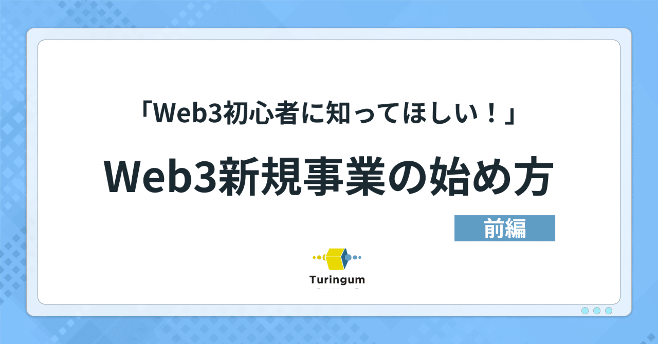 「Web3初心者に知ってほしい」Web3で新規事業をはじめる方法 - 前編｜チューリンガム株式会社