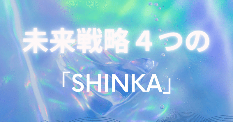 未来戦略4つの「SHINKA」｜ageratum_kobe