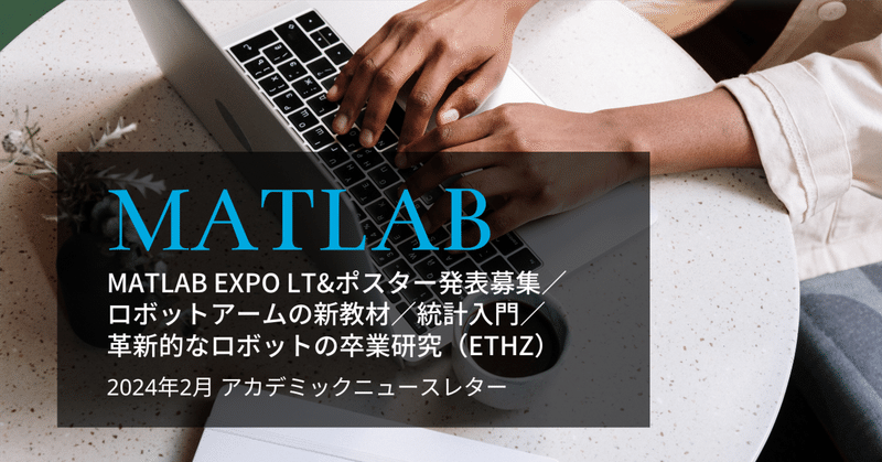 MATLAB EXPO LT&ポスター発表募集／ロボットアームの新教材／統計入門／革新的なロボットの卒業研究（ETHZ）｜2024年2月｜Sachie