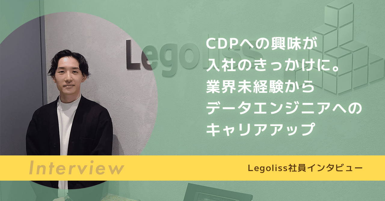 CDPへの興味が入社のきっかけに。業界未経験からデータエンジニアへのキャリアアップ。｜株式会社Legoliss