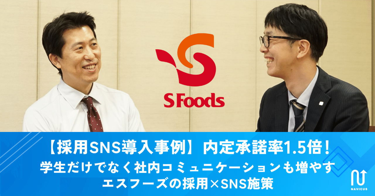 【採用SNS導入事例】内定承諾率1.5倍！学生だけでなく社内コミュニケーションも増やすエスフーズの採用×SNS施策｜株式会社NAVICUS