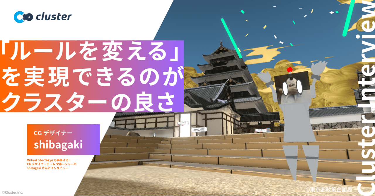 Virtual Edo-Tokyoも手掛ける！CGデザイナーチーム マネージャーのshibagakiさんにインタビュー｜cluster - メタバースプラットフォーム