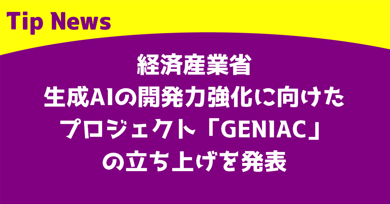 経済産業省 生成AIの開発力強化に向けたプロジェクト「GENIAC」の立ち上げを発表｜Tip News