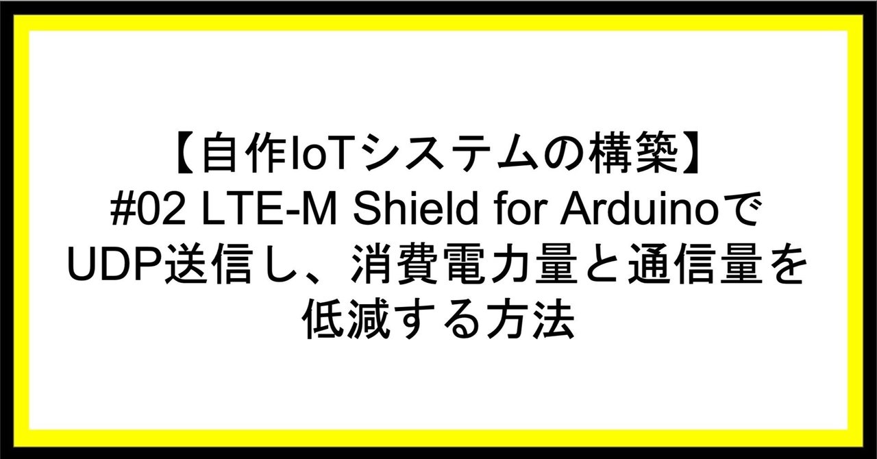 【IoT】#02 LTE-M Shield for ArduinoでUDP送信し、消費電力量と通信量を低減する方法｜すさみ＠高知の技術屋
