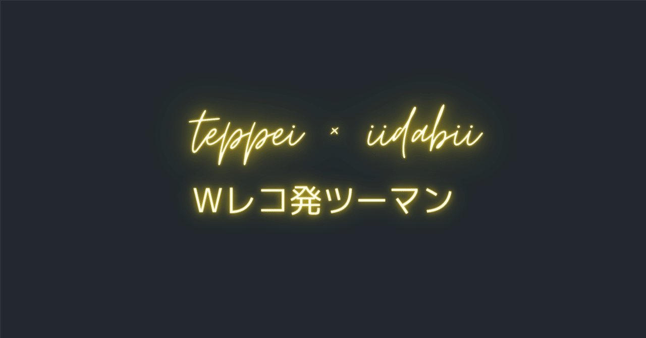 teppei × iidabii Wレコ発ツーマン｜ふぉのん