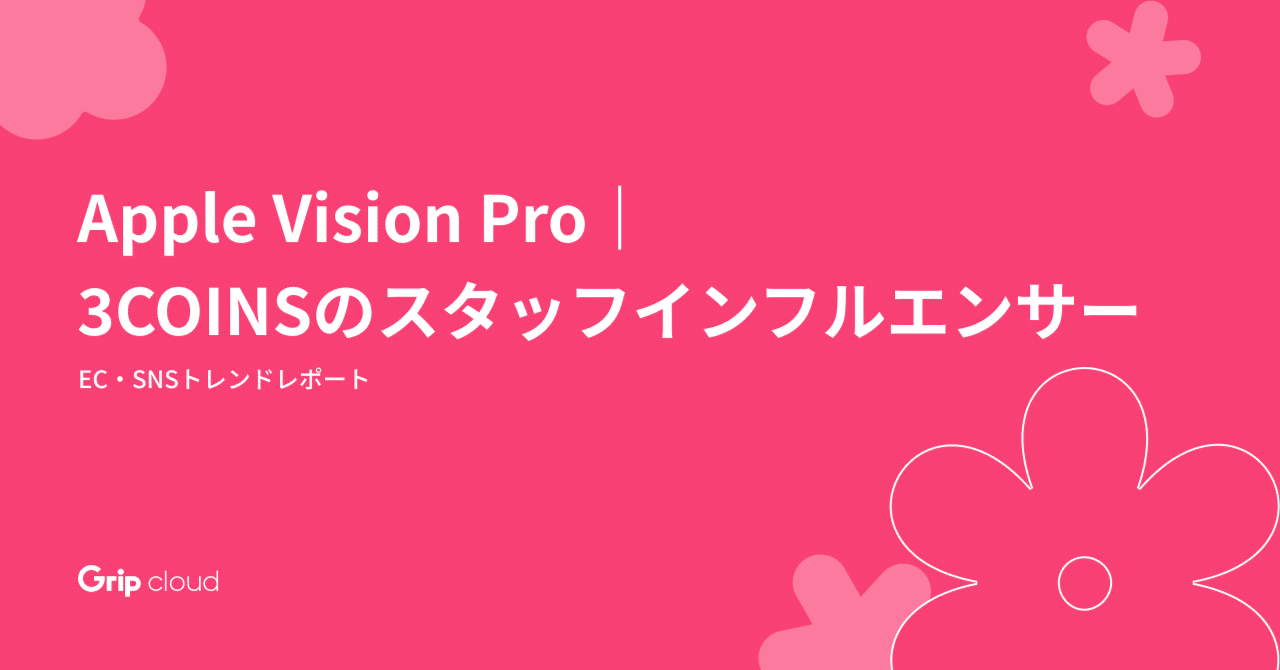【EC・SNSトレンドレポート】Apple Vision Pro｜3COINSのスタッフインフルエンサー｜Grip cloud