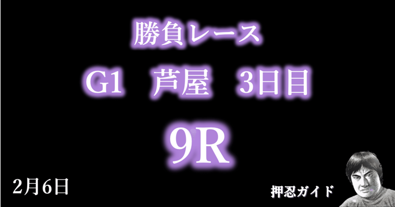 2024.2.6版｜勝負レース｜G1芦屋3日目｜9R｜直前予想｜押忍ガイド｜SH金寶（S H Kam Po）