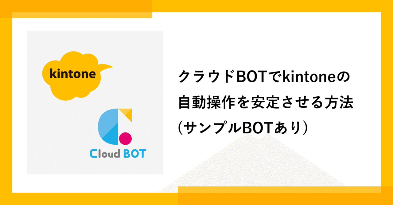 クラウドBOTでkintoneの自動操作を安定させる方法(サンプルBOTあり)｜KANAE