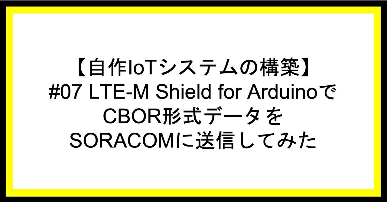【IoT】#07 LTE-M Shield for ArduinoでCBOR形式データをSORACOMに送信してみた｜すさみ＠高知の技術屋