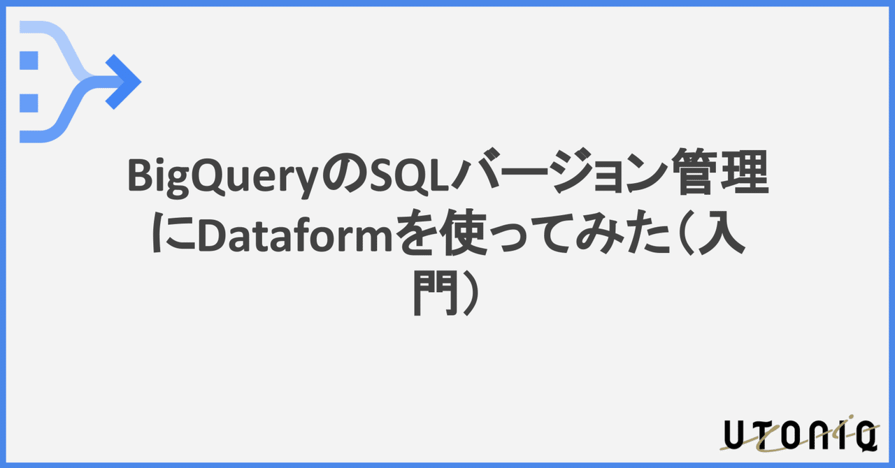 BigQueryのSQLバージョン管理用にDataformを使ってみた（入門）｜Takeshi Eto