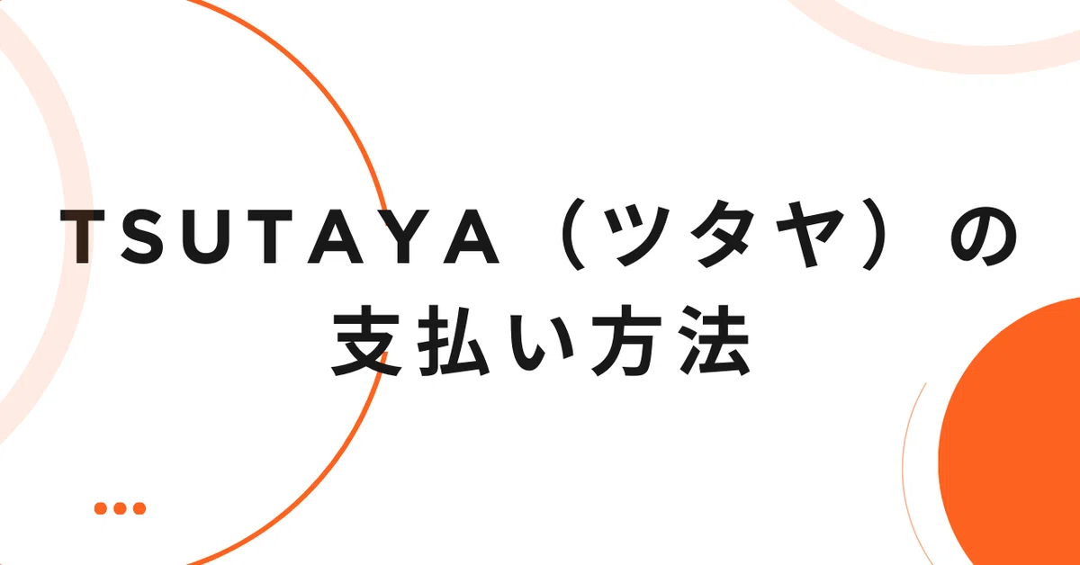 TSUTAYA（ツタヤ）の支払い方法とお得な決済情報まとめ｜支払い方法まとめ（簡易版）