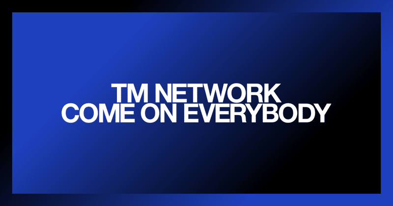 TM NETWORK「COME ON EVERYBODY」：スタイルを変え、音を変えて、踊りたい欲望を刺激するダンス・ミュージック｜FJK