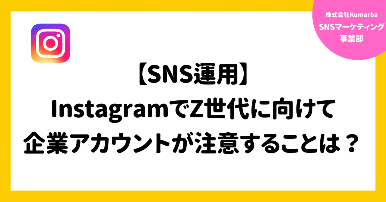 【SNS運用】InstagramでZ世代に向けて企業アカウントが注意することは？｜株式会社Kumarba