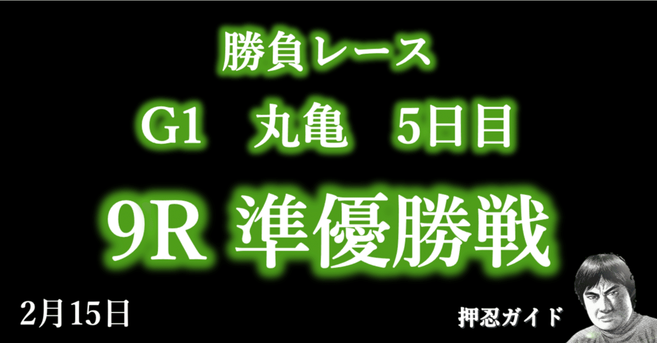 2024.2.15版｜勝負レース｜G1丸亀5日目｜9R準優勝戦｜直前予想｜押忍ガイド｜SH金寶（S H Kam Po）