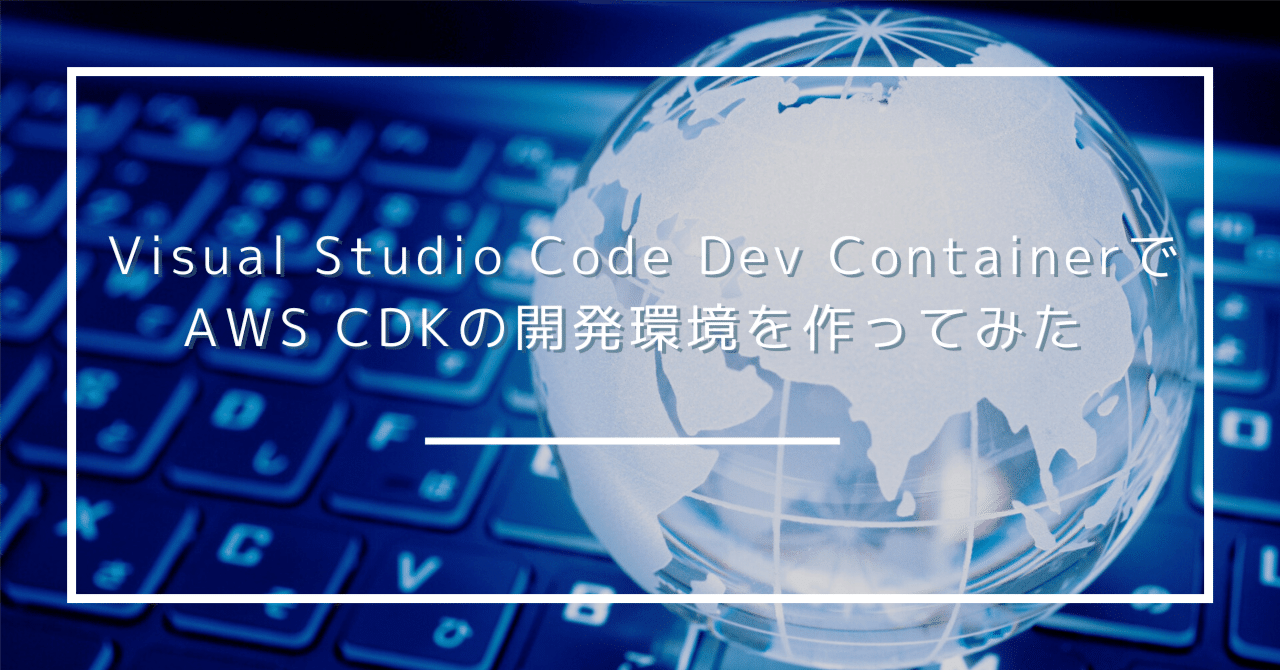 Visual Studio Code Dev ContainerでAWS CDKの開発環境を作ってみた｜ALH株式会社