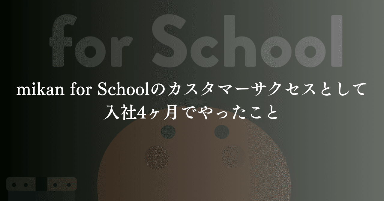 『mikan for Schoolのカスタマーサクセスとして入社4ヶ月でやったこと』｜吉田海斗