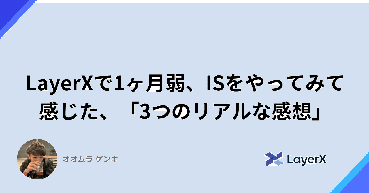 1ヶ月弱、LayerXでISをやってみて感じた「3つのリアルな感想」｜オオムラゲンキ@LayerX_IS