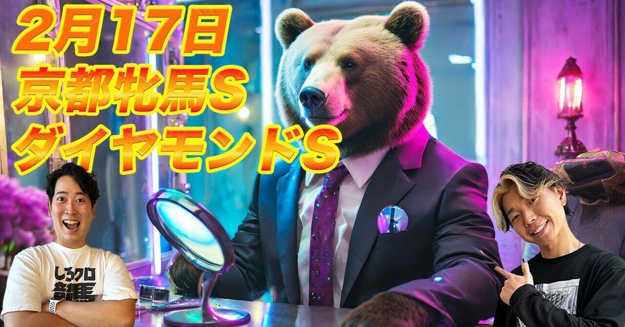 【2/17(Sat)京都牝馬S・ダイヤモンドS】豪華W重賞🎯🌟小倉4,5,11R|京都9,11R|東京3,11,12R|無料予想とメモ馬｜しろクロ競馬