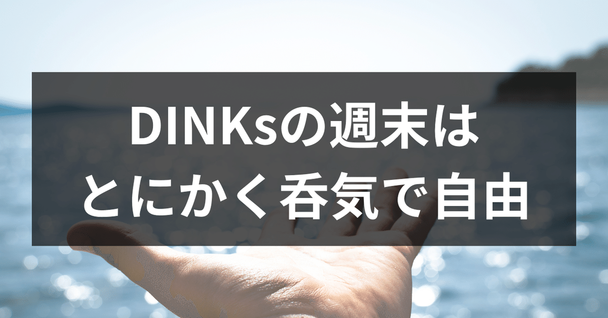 DINKsの週末はとにかく呑気で自由｜Yukari *アラサーDINKs会社員