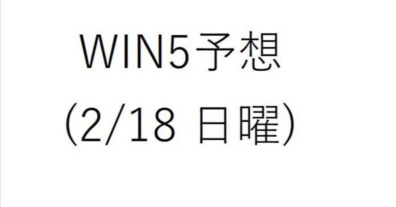 今日のWIN5 02/18（日）｜馬券ばか（馬券でサラリーマンの年収を超える）