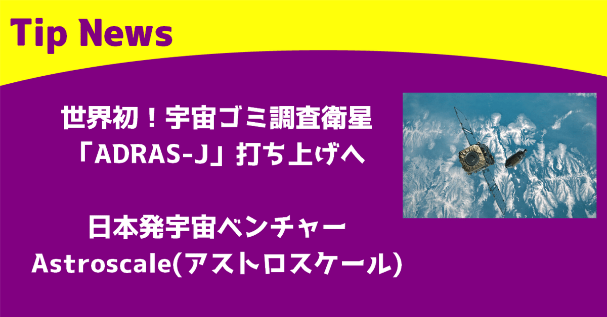 世界初！宇宙ゴミ調査衛星「ADRAS-J」打ち上げへ 日本発宇宙ベンチャー Astroscale(アストロスケール)｜Tip News