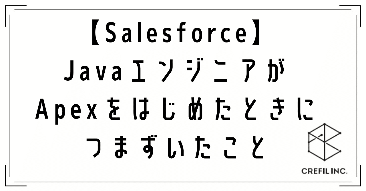 【Salesforce】JavaエンジニアがApexをはじめたときにつまずいたこと｜CREFIL