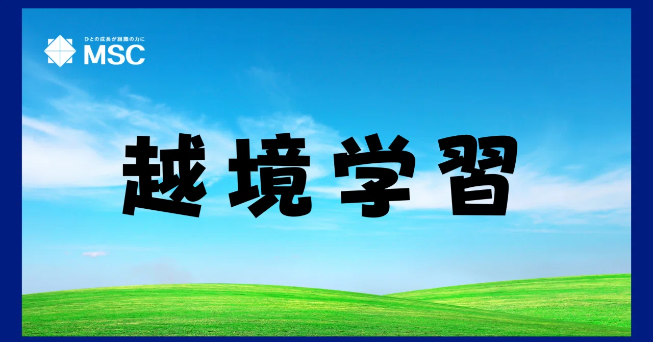 越境学習（Cross-Boundary Learning）とは｜MSC｜株式会社マネジメントサービスセンター【公式】