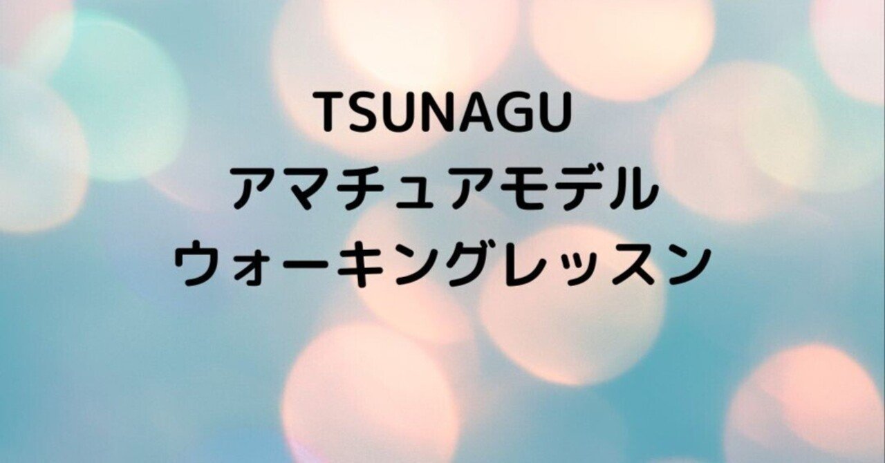 TSUNAGUアマチュアモデルウォーキングレッスン/東京 新宿｜パラバファミリー
