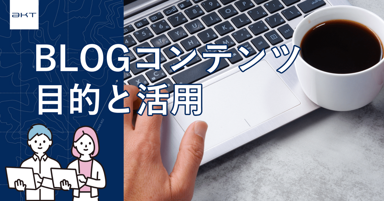 BLOGコンテンツ 目的と活用｜AKT 広報部 🛰️