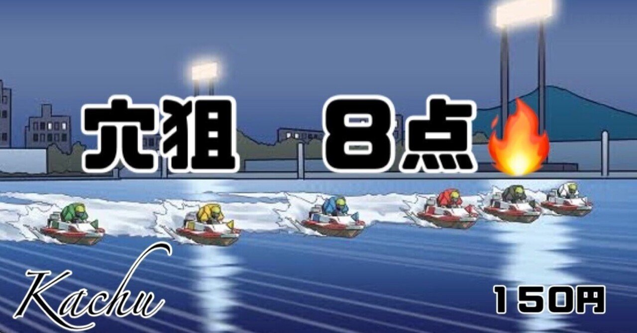 📝福岡12R 17:25｜かちゅ【競艇予想】