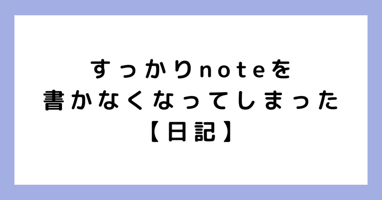 すっかりnoteを書かなくなってしまった【日記】｜tuna_270