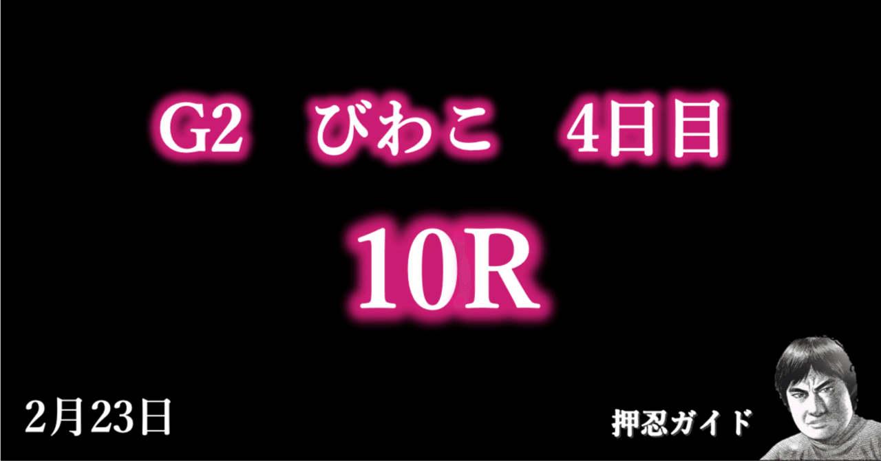 2024.2.23版｜G2びわこ4日目｜10R｜直前予想｜押忍ガイド｜SH金寶（S H Kam Po）