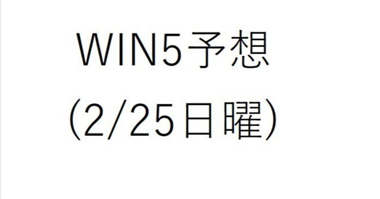 今日のWIN5 02/25（日）｜馬券ばか（馬券でサラリーマンの年収を超える）