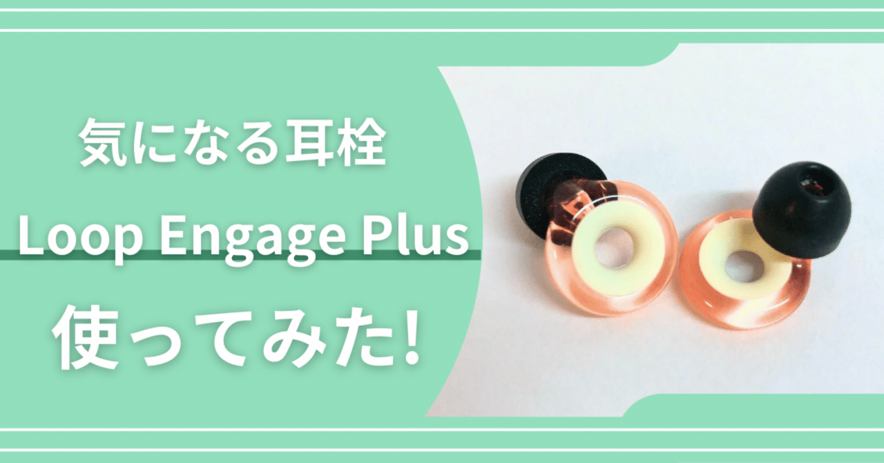 気になる耳栓、Loop Engage Plusを使ってみた！｜ツキヨタケ