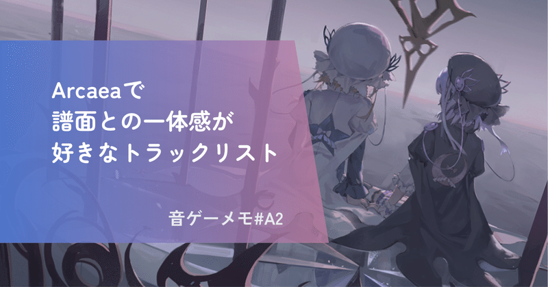 Arcaeaで譜面との一体感が好きなトラックリスト｜音ゲーメモ#A2｜wissenschaftsdrache