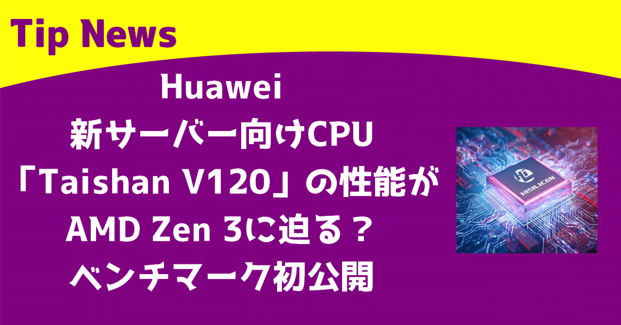 Huawei 新サーバー向けCPU「Taishan V120」の性能が AMD Zen 3に迫る？ ベンチマーク初公開｜Tip News