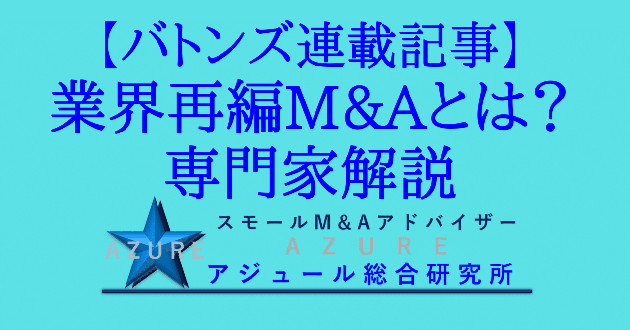 【BATONZ(バトンズ)連載記事】業界再編M&Aとは？意味やメリット・デメリット、その対応策を専門家が詳しく解説｜スモールM&Aアドバイザー合同会社アジュール総合研究所 note フォロバ100％