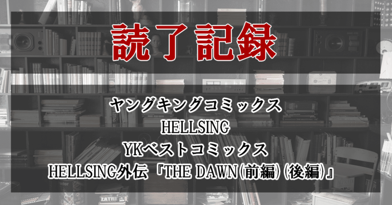 【読了記録】YKコミックス HELLSING＆HELLSING外伝『THE DAWN(前編)(後編)』(更新日：2024年3月26日)｜由槻
