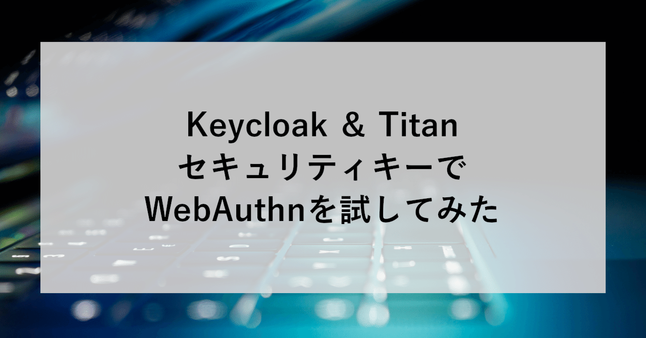 Keycloak ＆ TitanセキュリティキーでWebAuthnを試してみた｜SHIFT Group 技術ブログ