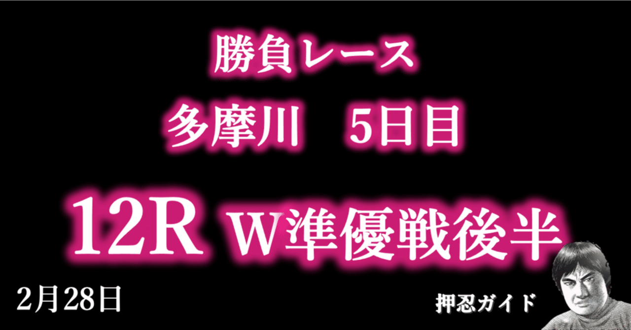 2024.2.28版｜勝負レース｜多摩川5日目｜12R W準優戦後半｜直前予想｜押忍ガイド｜SH金寶（S H Kam Po）