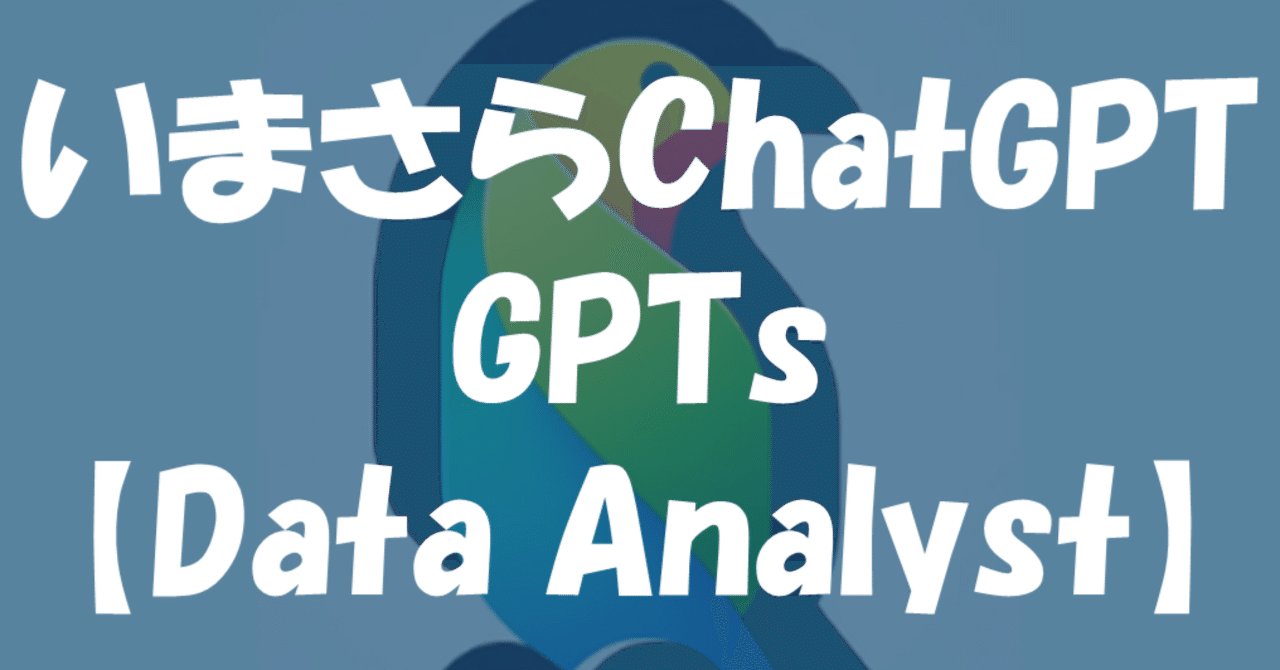 いまさらChatGPT GPTs 【Data Analyst】｜えんぞう