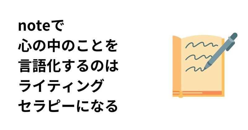 Noteで心の中のことを言語化するのはライティングセラピーになる|note文章の書き方を勉強している人