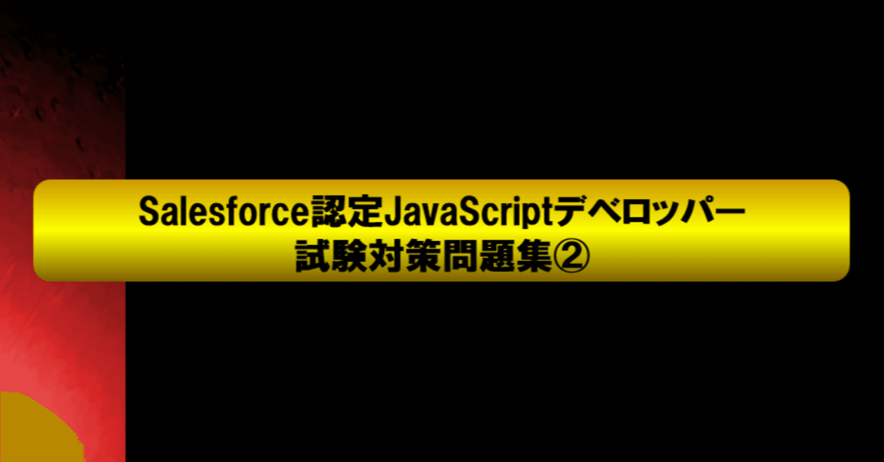 Salesforce認定JavaScriptデベロッパー対策問題集②｜Salesforce過去問+模擬問題の解説