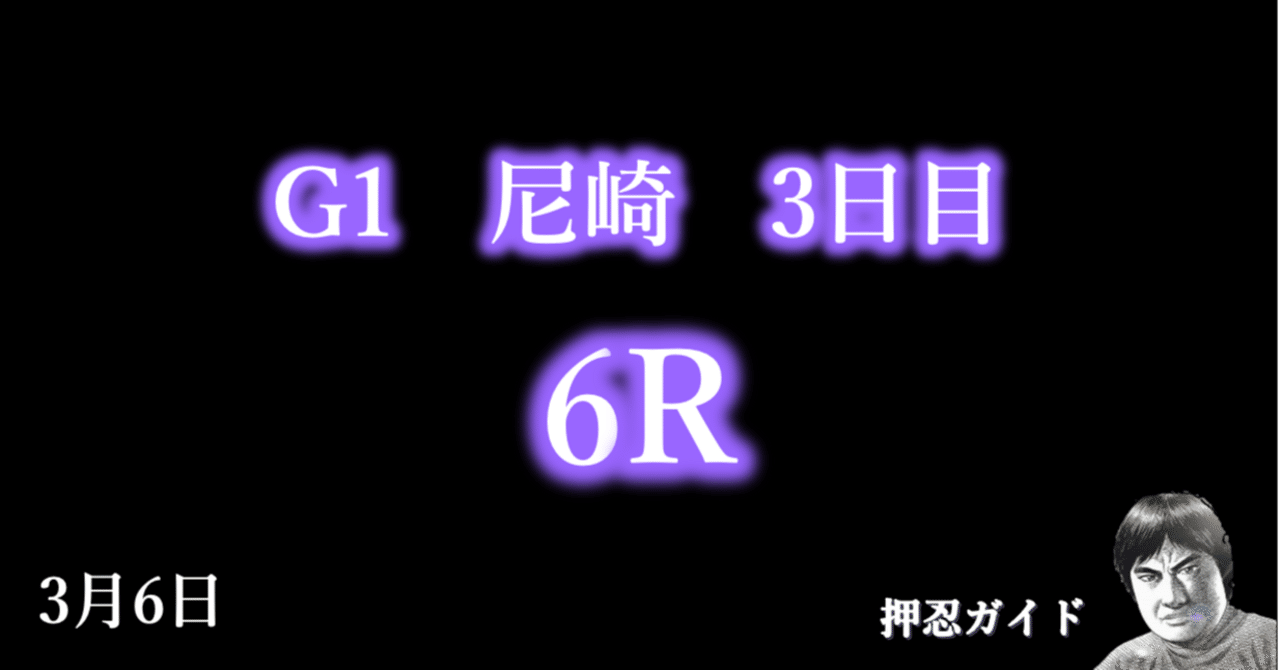 2024.3.6版｜G1尼崎3日目｜6R｜直前予想｜押忍ガイド｜SH金寶（S H Kam Po）