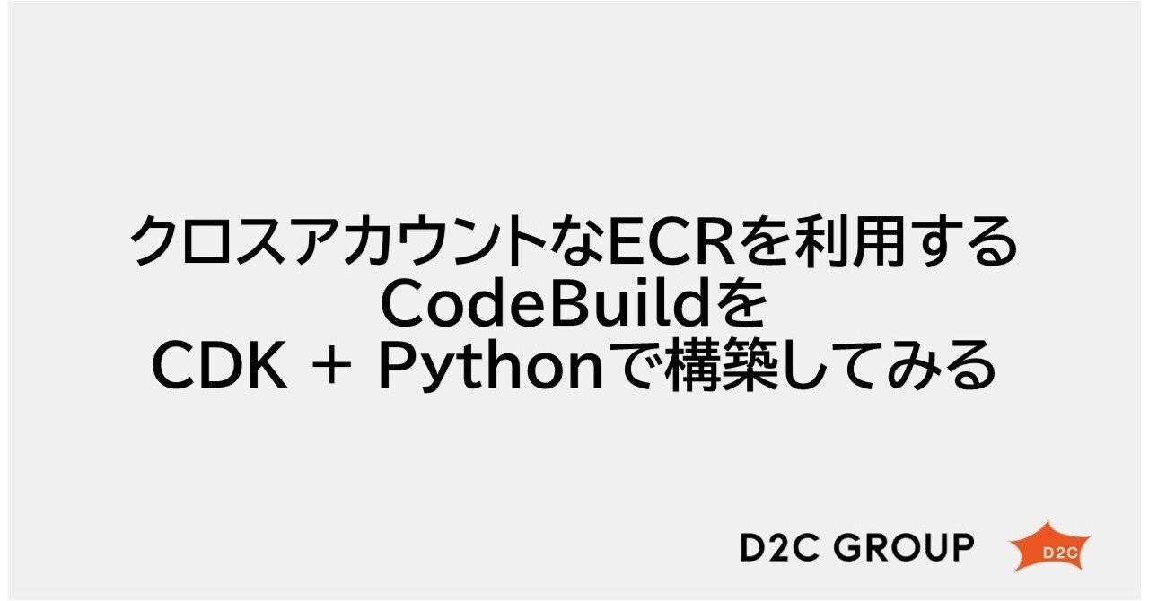 クロスアカウントなECRを利用するCodeBuildをCDK + Pythonで構築してみる｜D2C m-tech